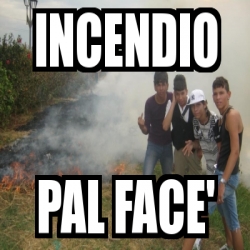 Meme Personalizado - incendio pal face' - 1256218