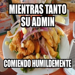 Meme Personalizado - Mientras Tanto Su Admin comiendo humildemente ...