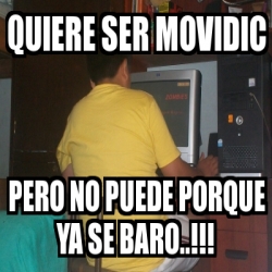 Meme Personalizado - QUIERE SER MOVIDIC PERO NO PUEDE PORQUE YA SE BARO ...