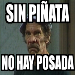 Meme Personalizado - SIN PIÃ‘ATA NO HAY POSADA - 1264053