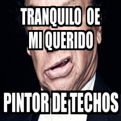 Meme Personalizado - tranquilo oe mi querido pintor de techos - 1264286