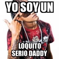 Meme Personalizado - yo soy un loquito serio daddy - 1266339