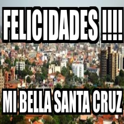 Meme Personalizado - felicidades !!!! mi bella santa cruz - 1269112