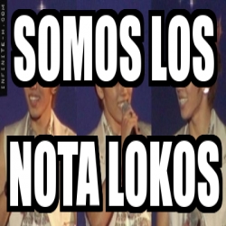 Meme Personalizado - somos los nota lokos - 1273800