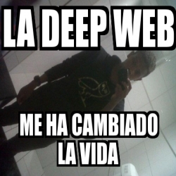 Meme Personalizado - LA DEEP WEB ME HA CAMBIADO LA VIDA - 1274151