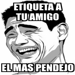 Meme Personalizado - etiqueta a tu amigo el mas pendejo - 1274457