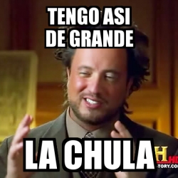 Meme Ancient Aliens - tengo asi de grande la chula - 1278921