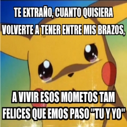 Meme Personalizado - te extraÃ±o, cuanto quisiera volverte a tener ...