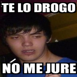 Meme Personalizado - TE LO DROGO no me jure - 1281818