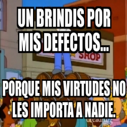 Meme Personalizado - Un brindis por mis defectos... porque mis virtudes ...