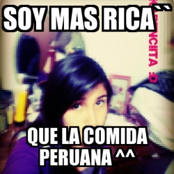 Meme Personalizado - Soy MAS RICA`` QUE LA COMIDA PERUANA ^^ - 1284873