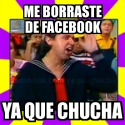 Meme Personalizado - ME BORRASTE DE FACEBOOK ya que chucha - 1286707