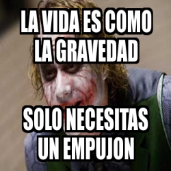 Meme Personalizado - la vida es como la gravedad solo necesitas un ...
