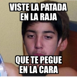 Meme Personalizado - viste la patada en la raja que te pegue en la cara ...
