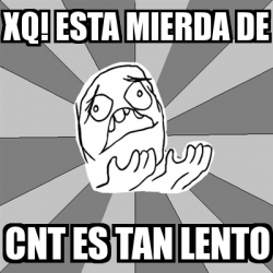 Meme Whyyy - xq! esta mierda de cnt es tan lento - 1295124