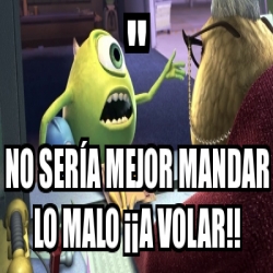 Meme Personalizado - " no serÃ­a mejor mandar lo malo Â¡Â¡a volar ...