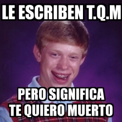 Meme Bad Luck Brian - LE ESCRIBEN T.Q.M PERO SIGNIFICA TE QUIERO MUERTO ...