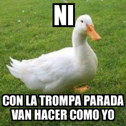 Meme Personalizado - NI CON LA TROMPA PARADA VAN HACER COMO YO - 1296334