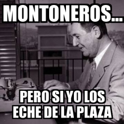 Meme Personalizado - montoneros... pero si yo los eche de la plaza ...
