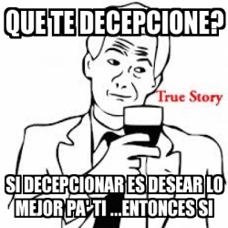 Meme Personalizado - Que te decepcione? si decepcionar es desear lo ...