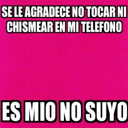 Meme Personalizado - se le agradece no tocar ni chismear en mi telefono ...