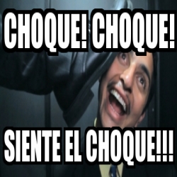 Meme Personalizado - CHOQUE! CHOQUE! SIENTE EL CHOQUE!!! - 1032715