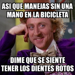 Meme Willy Wonka - asi que manejas sin una mano en la bicicleta dime ...