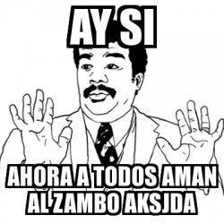 Meme Ay Si - Ay si ahora a todos aman al zambo aksjda - 1035463