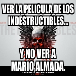Meme Personalizado - VER LA PELICULA DE LOS INDESTRUCTIBLES... Y NO VER ...