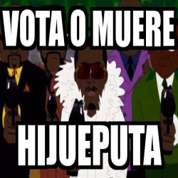 Meme Personalizado - VOTA O MUERE HIJUEPUTA - 1037738