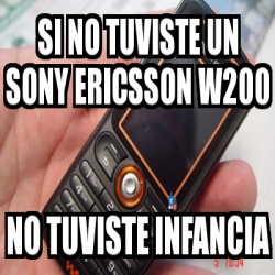 Meme Personalizado - si no tuviste un sony ericsson w200 no tuviste ...