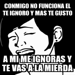 Meme Personalizado - conmigo no funciona el te ignoro y mas te gusto a ...