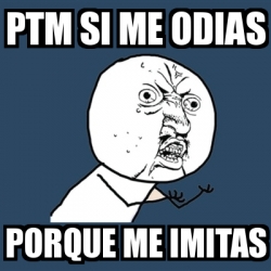 Meme Y U No - ptm si me odias porque me imitas - 1309220