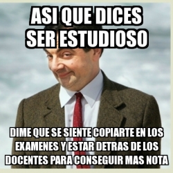 Meme Mr Bean - ASI QUE DICES SER ESTUDIOSO DIME QUE SE SIENTE COPIARTE ...