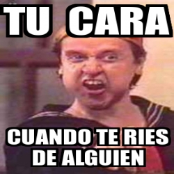 Meme Personalizado - tu cara cuando te ries de alguien - 1314212