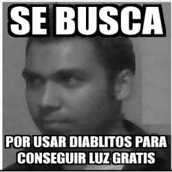 Meme Personalizado - se busca por usar diablitos para conseguir luz ...