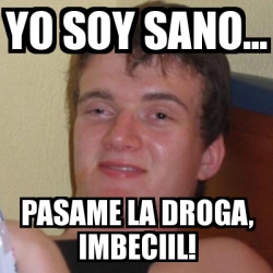 Meme Stoner Stanley - Yo soy sano... Pasame la droga, imbeciil! - 1317493