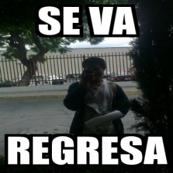 Meme Personalizado - se va regresa - 1319508