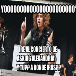 Meme Personalizado - yoooooooooooooooooooooo ire al concierto de Asking ...