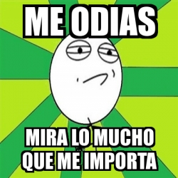 Meme Challenge Accepted - me odias mira lo mucho que me importa - 1327630