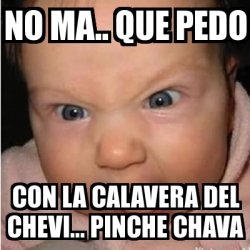 Meme Bebe furioso - no ma.. que pedo con la calavera del chevi ...