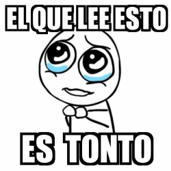 Meme Por favor - el que lee esto es tonto - 1328904