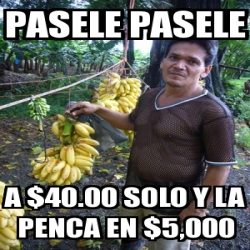 Meme Personalizado - pasele pasele a $40.00 solo y la penca en $5,000 ...