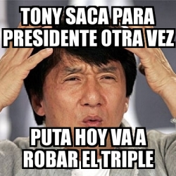 Meme Jackie Chan - tony saca para presidente otra vez puta hoy va a ...