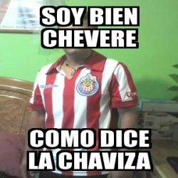 Meme Personalizado - soy bien chevere como dice la chaviza - 1343890