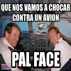 Meme Personalizado - que nos vamos a chocar contra un avion pal face ...