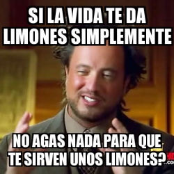 Meme Ancient Aliens - si la vida te da limones simplemente no agas nada ...