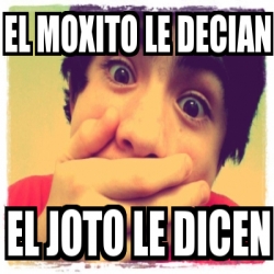 Meme Personalizado - el moxito le decian el joto le dicen - 1357724