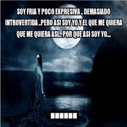 Meme Personalizado - soy Fria y poco expresiva .. DEMASIADO ...
