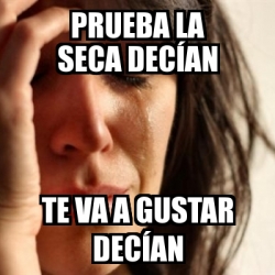 Meme Problems - Prueba la seca decÃ­an te va a Gustar decÃ­an - 1363699